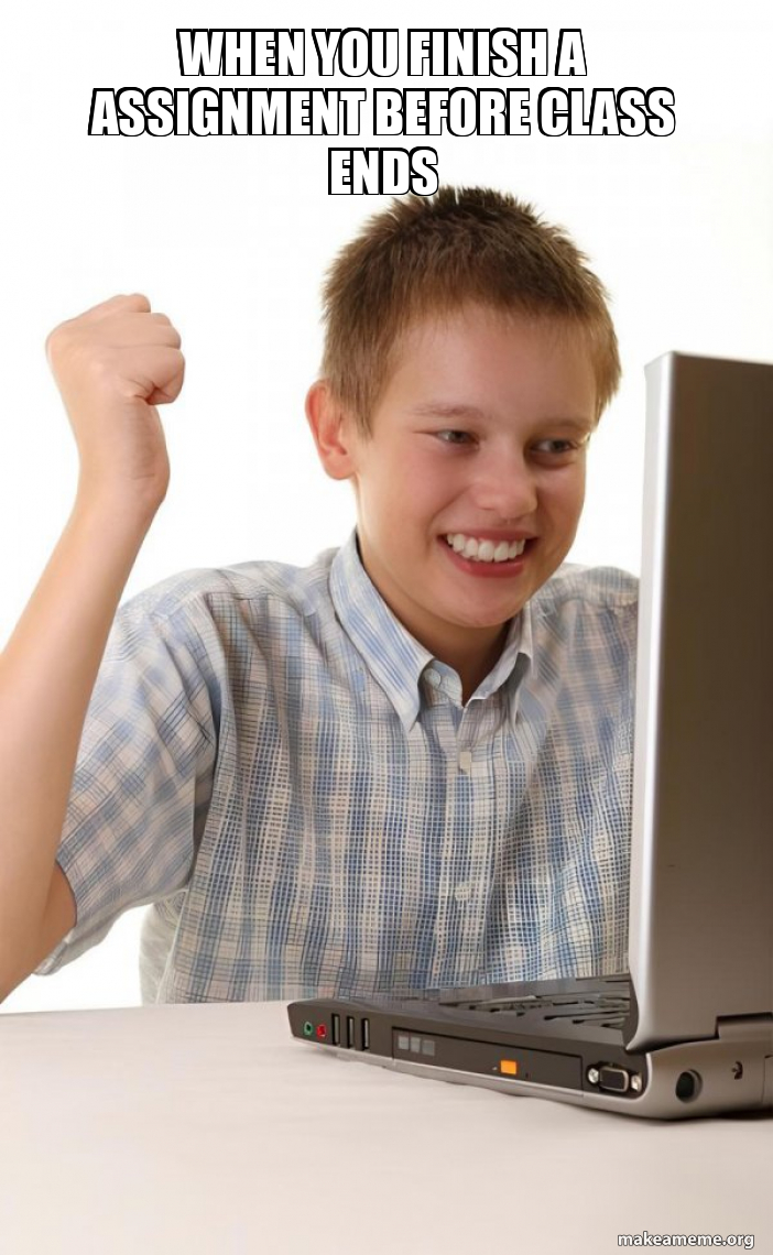 when you finish a assignment before class ends - First Day on the ...
