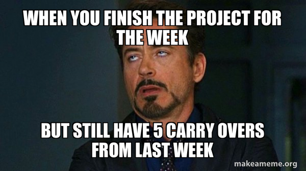 WHEN YOU FINISH THE PROJECT FOR THE WEEK BUT STILL HAVE 5 CARRY OVERS ...