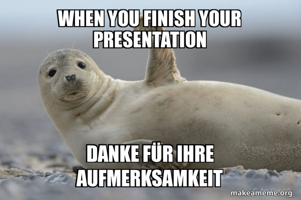 When you finish your presentation Danke für ihre Aufmerksamkeit Meme ...