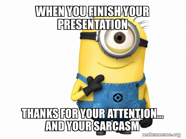 When you finish your presentation Thanks for your attention... and your ...