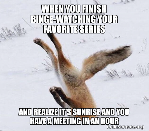 When you finish binge-watching your favorite series and realize it's ...