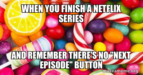 When you finish a Netflix series And remember there's no "Next Episode ...
