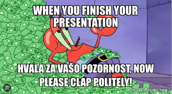 When you finish your presentation HVALA ZA VAŠO POZORNOST, now please ...