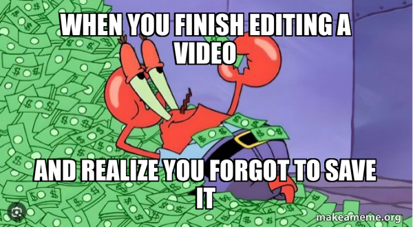 When you finish editing a video And realize you forgot to save it - Mr ...