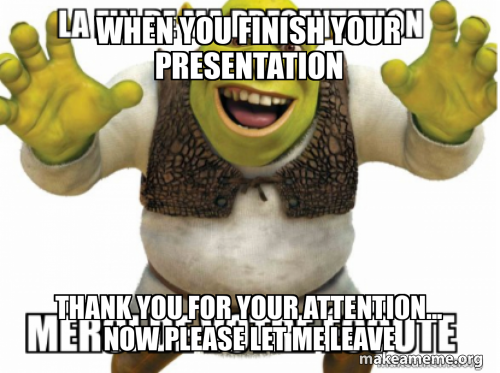When you finish your presentation Thank you for your attention... now ...