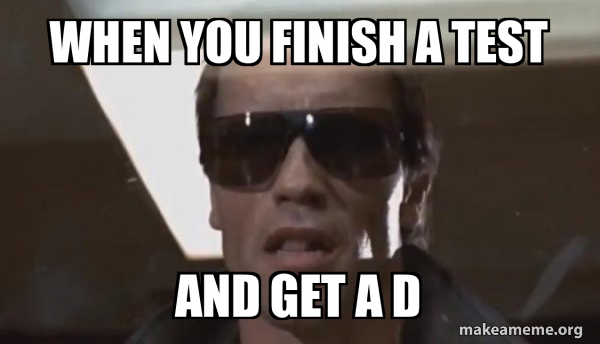 When you finish a test And get a d - The Terminator Meme Generator