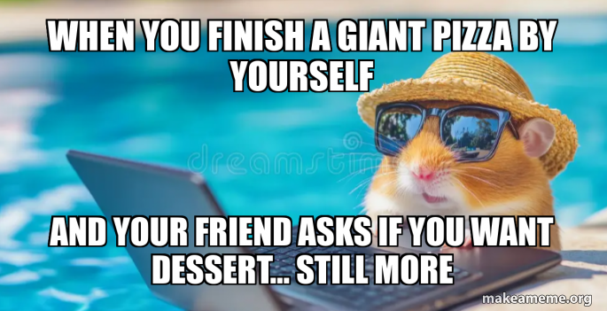 When you finish a giant pizza by yourself And your friend asks if you ...