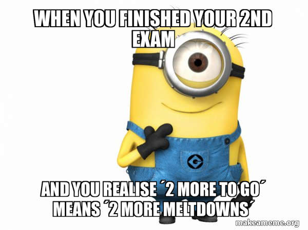 When you finished your 2nd exam And you realise ´2 more to go´ means ´2 ...