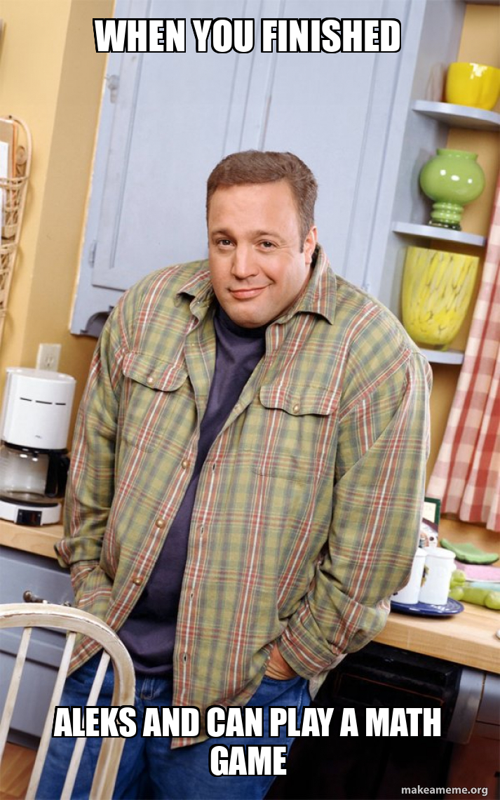 When you finished Aleks and can play a math game - Kevin James Meme ...