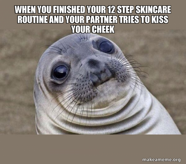 when you finished your 12 step skincare routine and your partner tries ...