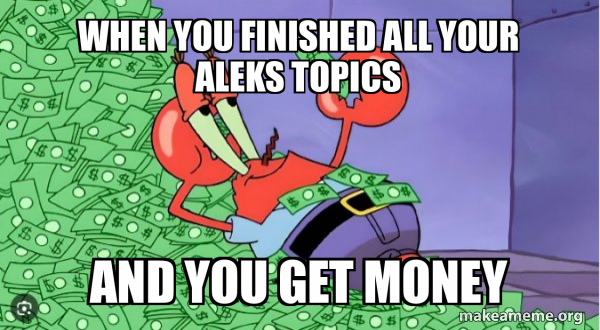 when you finished all your Aleks topics and you get money - Mr Krabs ...