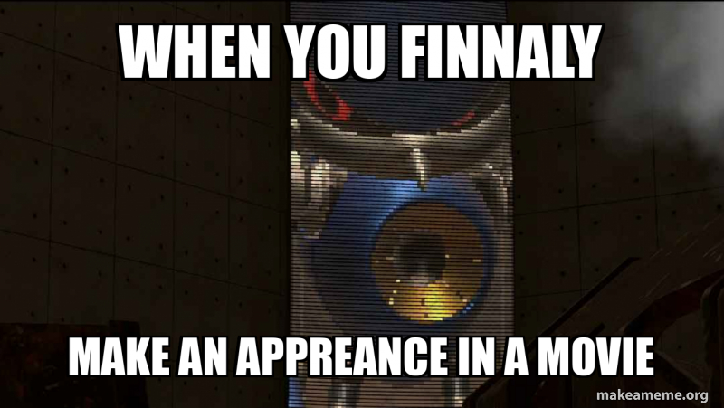 WHEN YOU FINNALY MAKE AN APPREANCE IN A MOVIE Meme Generator