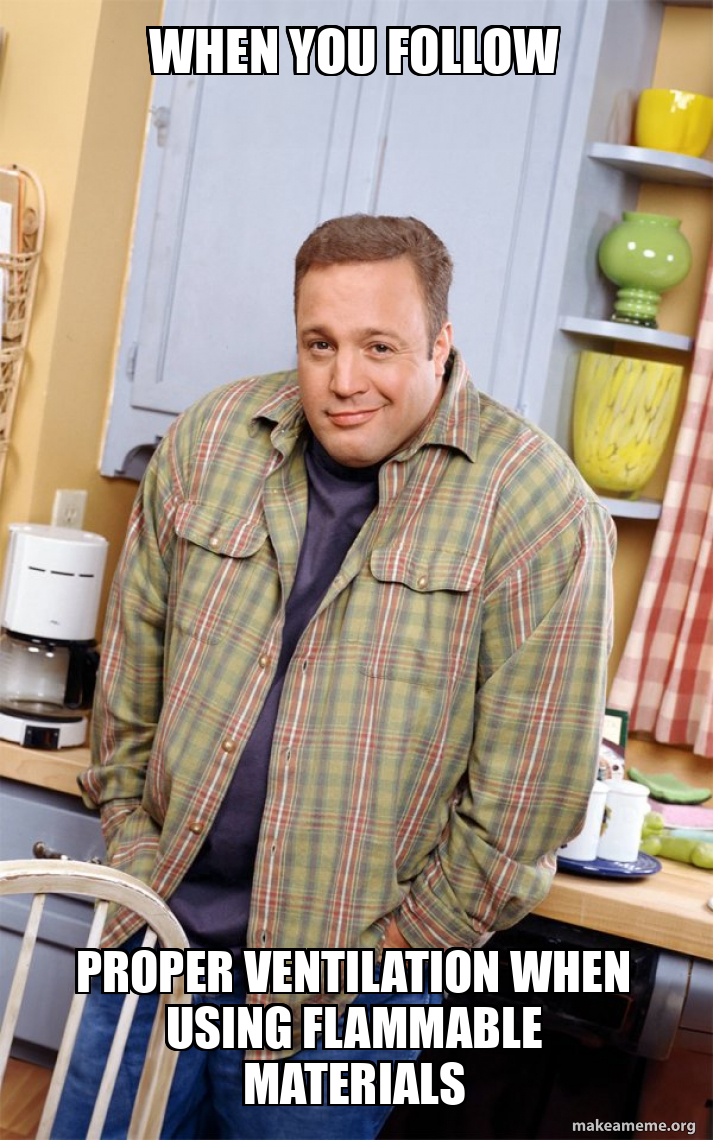 When you follow proper ventilation when using flammable materials ...