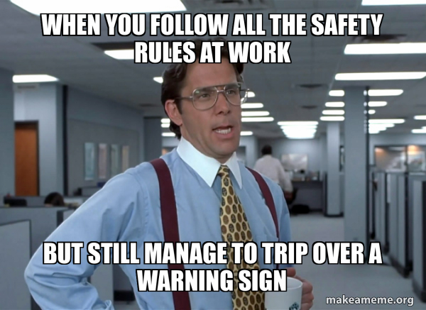When you follow all the safety rules at work But still manage to trip ...