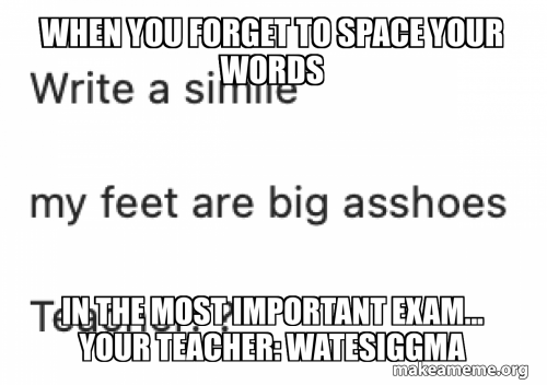 When you forget to space your words In the most important exam... Your ...