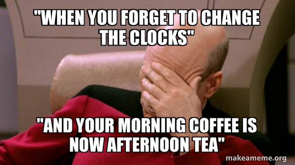 "When you forget to change the clocks" "And your morning coffee is now ...