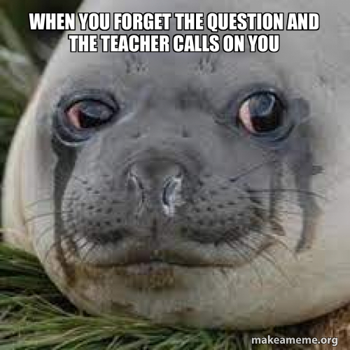 When you forget the question and the teacher calls on you Meme Generator