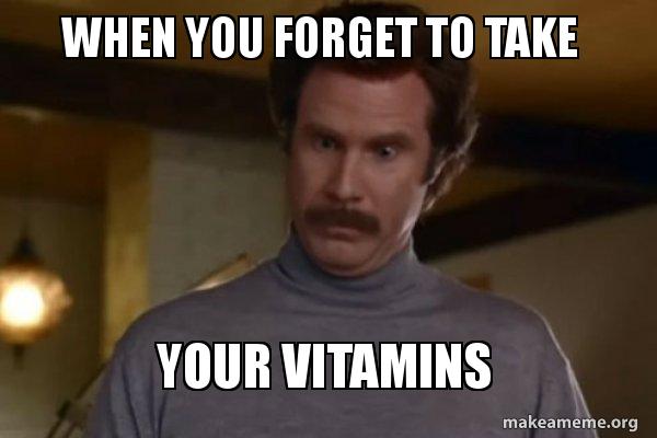 When you forget to take Your vitamins - Ron Burgundy I am not even mad ...