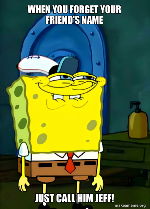 When you forget your friend's name Just call him Jeff! - SpongeBob Grin ...