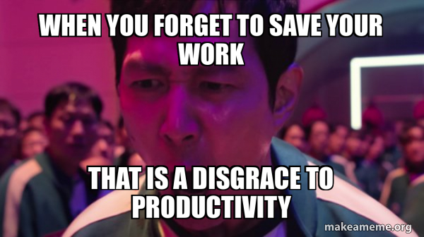 When you forget to save your work That is a disgrace to productivity ...