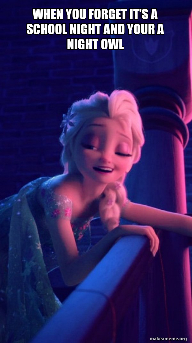 When You forget it's a school night and your a night owl - Drunk Elsa ...