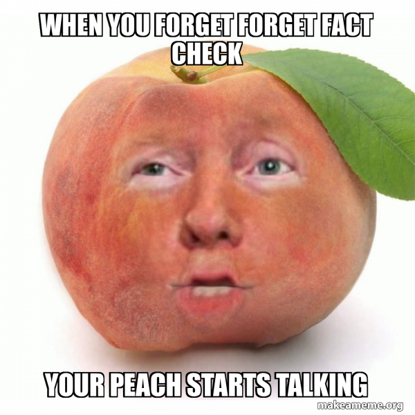When you forget forget fact check Your peach starts talking - Impeached ...