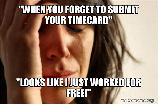 "When you forget to submit your timecard" "Looks like I just worked for ...