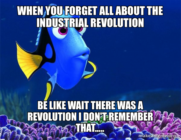 When you forget all about the industrial revolution Be like wait there ...