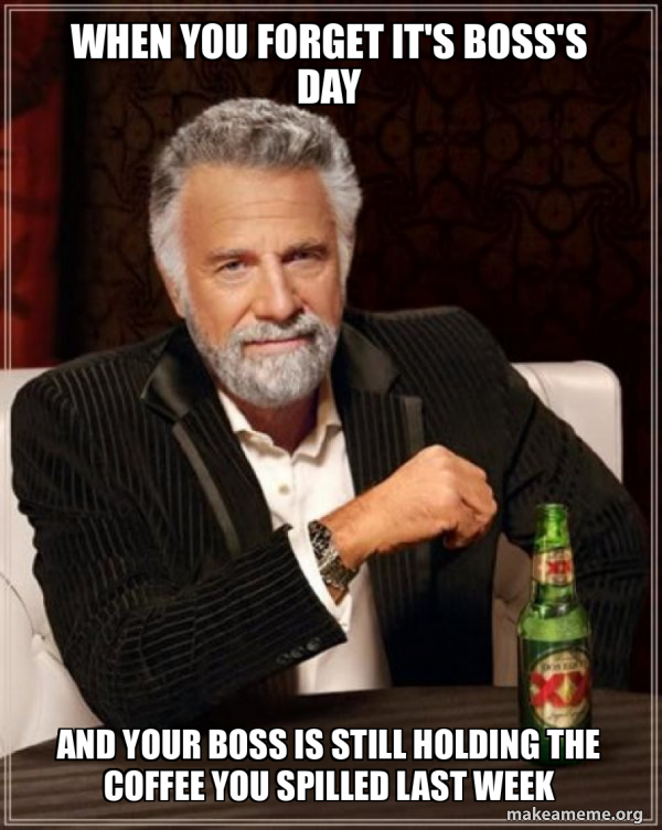 When you forget it's Boss's Day And your boss is still holding the ...