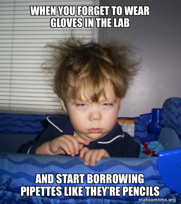 When you forget to wear gloves in the lab And start borrowing pipettes ...