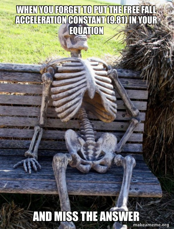 when you forget to put the free fall acceleration constant (9.81) in ...