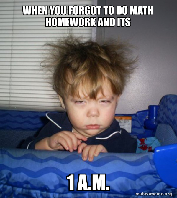 When you forgot to do math homework and its 1 A.M. - Monday Mornings ...
