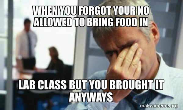 When you forgot your no allowed to bring food in Lab class but you ...