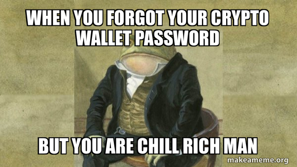 when you forgot your crypto wallet password but you are chill rich man ...