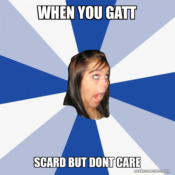 When you gatt Scard but dont care - Annoying Facebook Girl Meme Generator