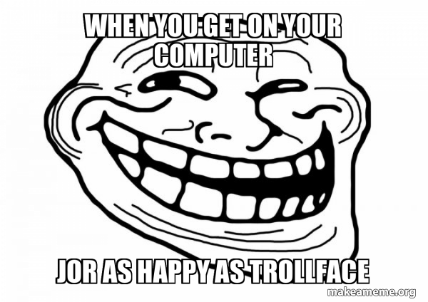 when you get on your computer jor as happy as trollface - Trollface ...