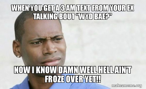 When you get a 3 am text from your ex talking bout â€œwyd Bae?â€ Now I ...
