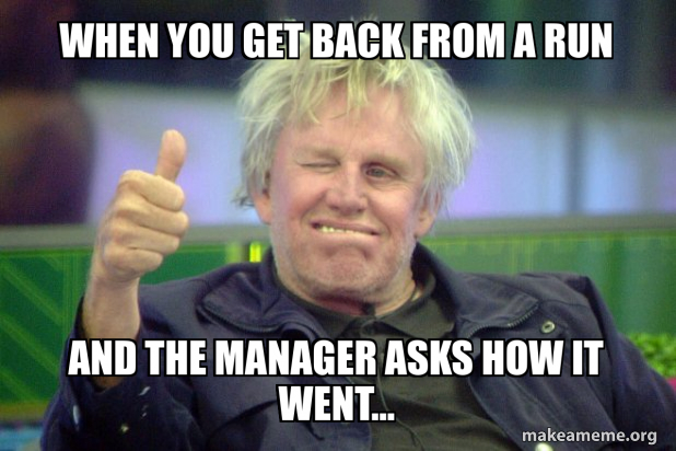 when you get back from A run and the manager asks how it went... Meme ...