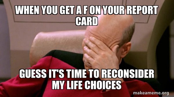 When you get a F on your report card Guess it's time to reconsider my ...