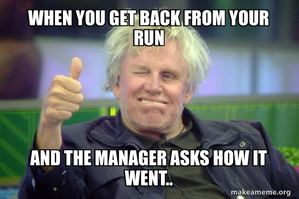 when you get back from your run and the manager asks how it went.. Meme ...