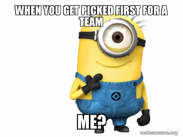When you get picked first for a team Me? - Thoughtful Minion Meme Generator
