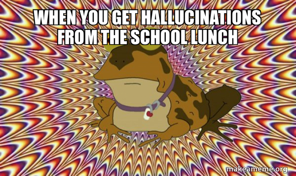 When you get hallucinations from the school lunch - Hypnotoad Meme Generator