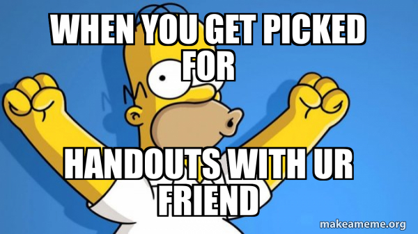 when you get picked for handouts with ur friend - Happy Homer Meme ...