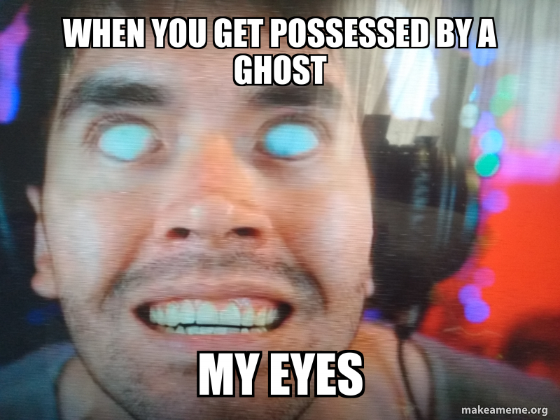 When you get Possessed by a ghost My eyes Meme Generator