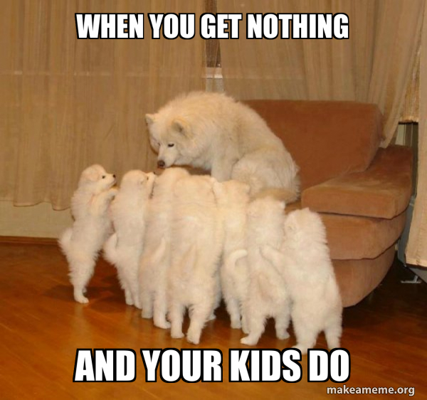 when you get nothing and your kids do - Storytelling Dog Meme Generator