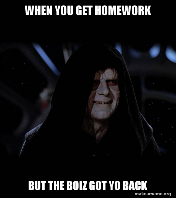 when you get homework but the boiz got yo back - Sith Lord Meme Generator