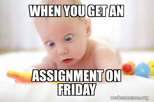 when you get an assignment on friday Meme Generator