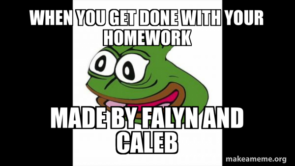 when you get done with your homework made by Falyn and Caleb - Pepega ...
