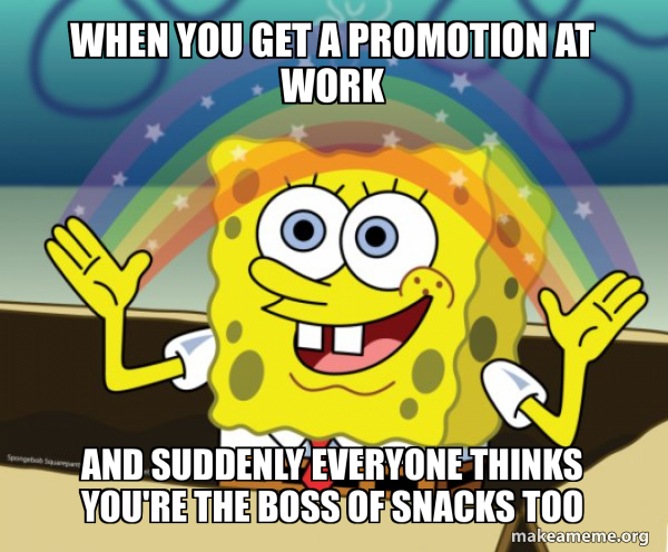 When you get a promotion at work And suddenly everyone thinks you're ...