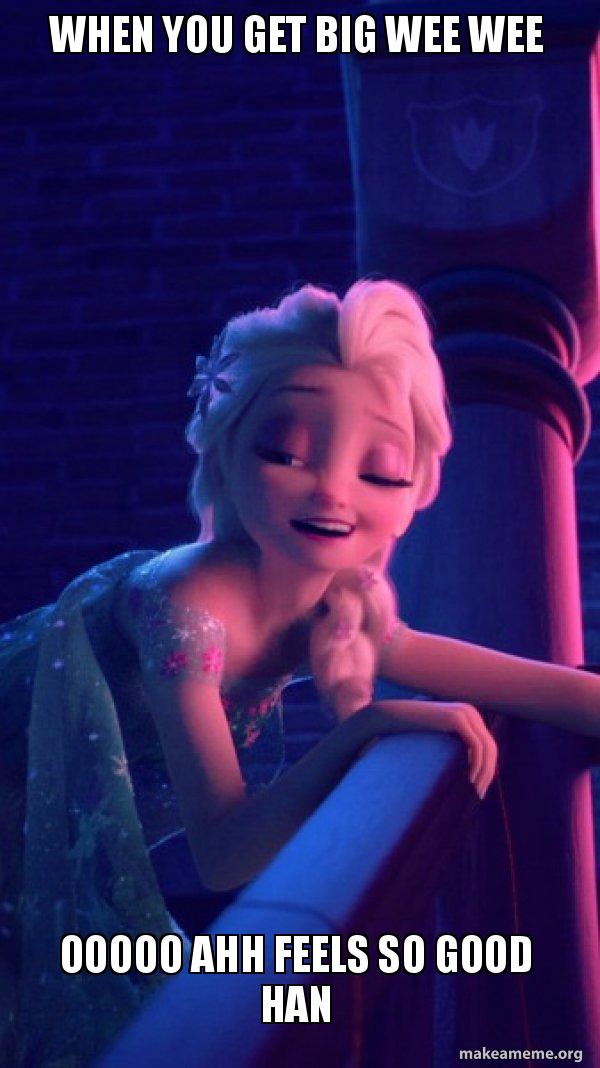 When you get big wee wee OOooO AHh feels so good Han - Drunk Elsa Meme ...